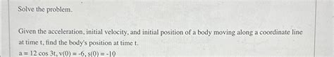 solved solve the problem given the acceleration initial