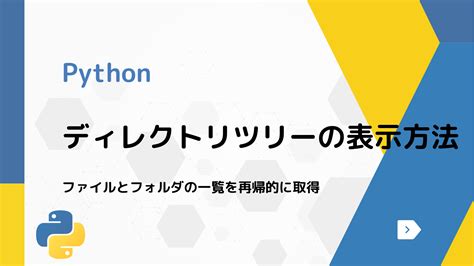 【python】ディレクトリツリーの表示方法 ファイルとフォルダの一覧を再帰的に取得