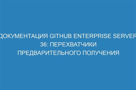 Блог Документация Github Enterprise Server 36 Перехватчики