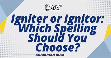 Igniter Or Ignitor Which Spelling Should You Choose
