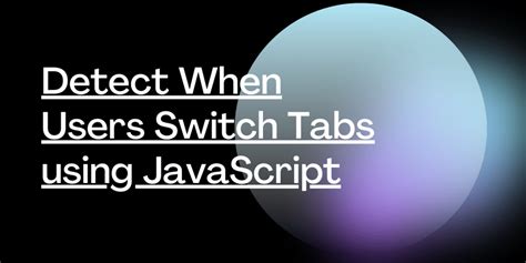 Detect When Users Switch Tabs Using Javascript Dev Community
