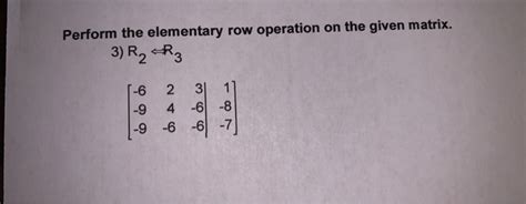 Solved Perform The Elementary Row Operation On The Given
