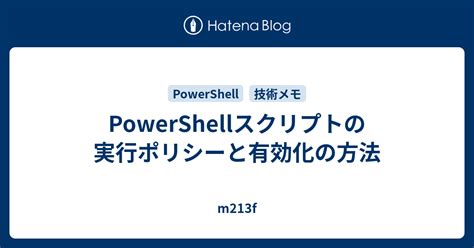 Powershellスクリプトの実行ポリシーと有効化の方法 M213f