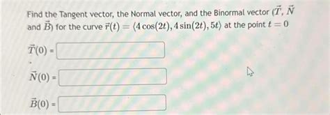Solved Find The Tangent Vector The Normal Vector And The Chegg Com
