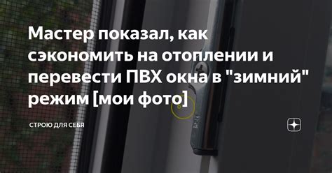 Мастер показал как сэкономить на отоплении и перевести ПВХ окна в зимний режим [мои фото