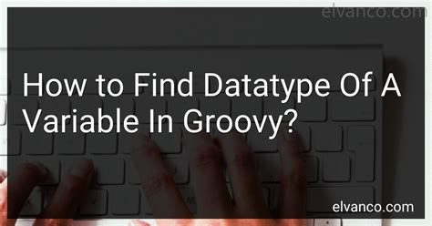 How To Find Datatype Of A Variable In Groovy In