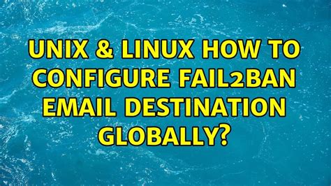 Unix And Linux How To Configure Fail2ban Email Destination Globally