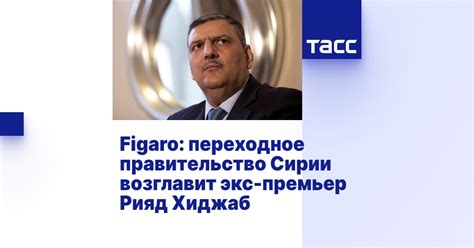 Figaro переходное правительство Сирии возглавит экс премьер Рияд Хиджаб