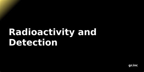 Radioactivity And Detection General Reasoning