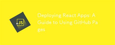Deploying React Apps A Guide To Using Github Pages Js Tutorial Phpcn