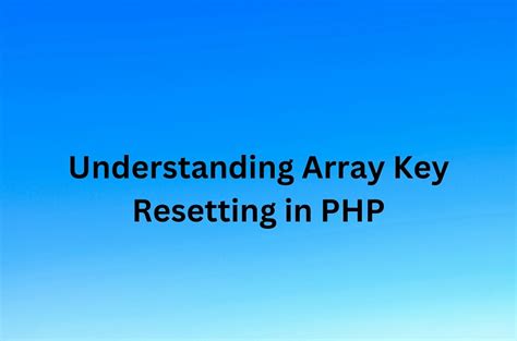 Understanding Array Key Resetting in PHP - InimistTech Blogs