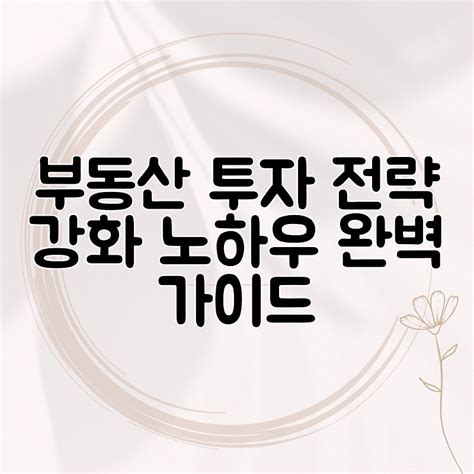 부동산 투자 전략 강화 노하우 완벽 가이드