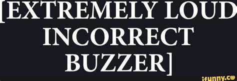 Extremely Loud Incorrect Buzzer Ifunny