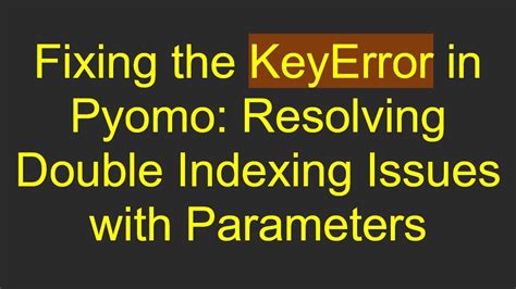 fixing the keyerror in pyomo resolving double indexing issues with