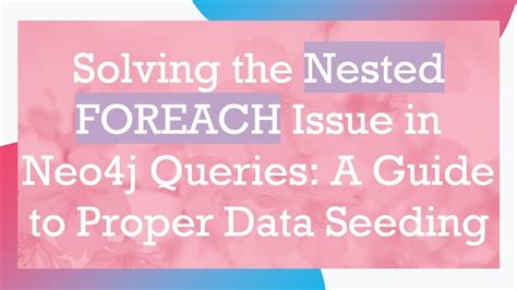 solving the nested foreach issue in neo4j queries a guide to proper