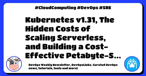 🐮 Devops Weekly 438 Kubernetes V1 31 The Hidden Costs Of Scaling Serverless And Building A