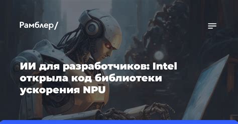 ИИ для разработчиков Intel открыла код библиотеки ускорения Npu Рамблер новости
