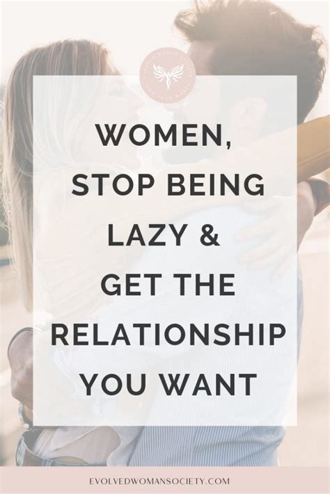 Women Stop Being Lazy Get The Relationship You Want Evolved Woman Society