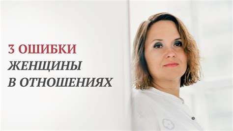 Какие 3 основные ошибки допускают женщины в отношениях Ошибки женщины в отношениях с мужчиной