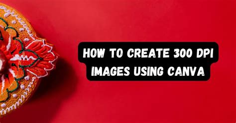How To Create DPI Images Using Canva A Step By Step Guide For High Quality Prints
