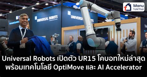 Universal Robots เปิดตัว Ur15 โคบอทใหม่ล่าสุด พร้อมเทคโนโลยี Optimove และ Ai Accelerator