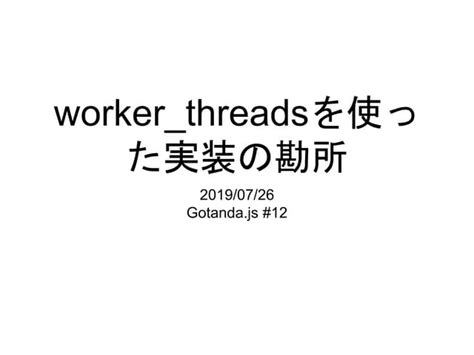 worker threadsを使った実装の勘所 ppt