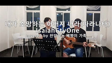 내가 소망하는 아버지 나라 마라나타 Isaiah6tyone Covered By 찬양하는 베짱이 가족 Youtube