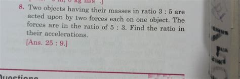 8 Two Objects Having Their Masses In Ratio 3 5 Are Acted Upon By Two For