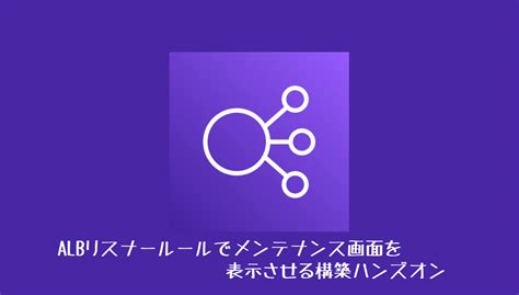 albのリスナールールでメンテナンス画面を表示させる構築ハンズオン 協栄情報ブログ