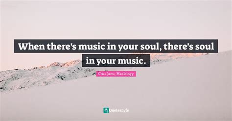 When Theres Music In Your Soul Theres Soul In Your Music Quote