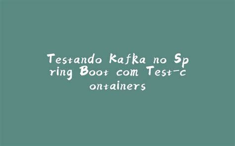 Testando Kafka No Spring Boot Com Test Containers 拾光赋