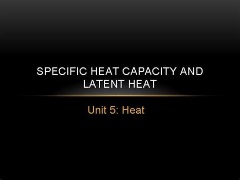 SPECIFIC HEAT CAPACITY AND LATENT HEAT Unit SPECIFIC HEAT CAPACITY AND LATENT HEAT Unit
