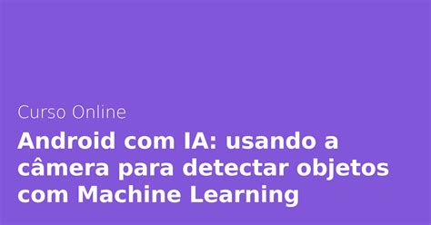 Curso Online Android Com Ia Usando A Câmera Para Detectar Objetos Com