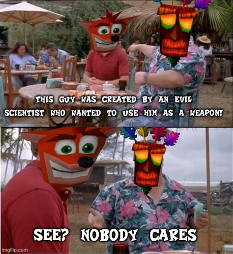 Nobody Cares If Crash Was Created By An Evil Scientist He Is Crash Imgflip