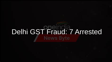Delhi Gst Fraud Officer And Lawyers Among Seven Arrested Oneindia News