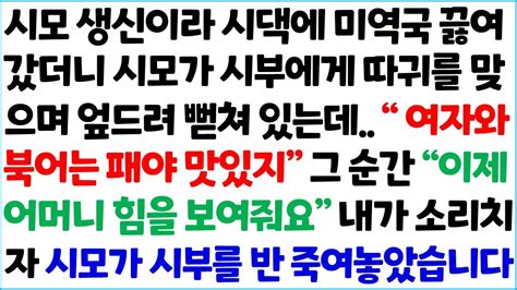 반전사이다사연 시모 생신이라 시댁에 미역국 끓여갔더니 시모가 시부에게 따귀를 맞으며 엎드려 뻗쳐 있는데 여자와 북어는 패야 맛있지 ㅋ 라디오드라마사연라디오