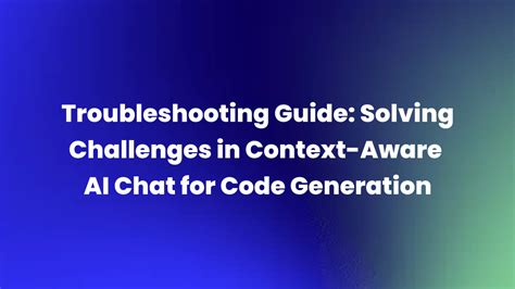 Troubleshooting Guide Solving Common Challenges In Context Aware Ai Chat For Code Generation