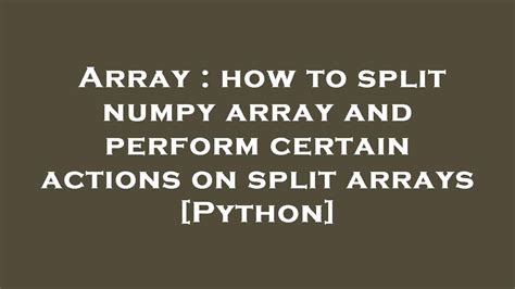 Array How To Split Numpy Array And Perform Certain Actions On Split