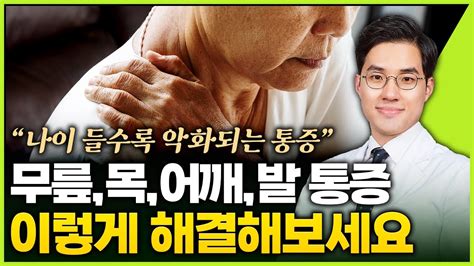 나이 들수록 악화되는 무릎 목 어깨 발 통증 이렇게 해결해보세요 이운성 진료부장 통합 Youtube