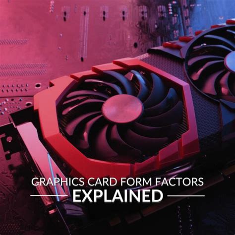 Graphics Card Form Factors Explained