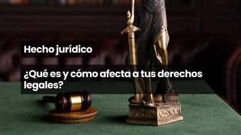 Hecho Jurídico ¿qué Es Y Cómo Afecta A Tus Derechos Legales