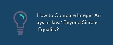 How To Compare Integer Arrays In Java Beyond Simple Equality