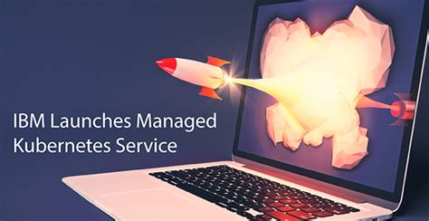 IBM Launches Managed Kubernetes Service Cloud Native Now