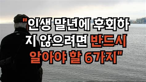 인생 말년에 후회하지 않으려면 반드시 알아야 할 6가지 노후의 비참함을 막아라 지금 당장 시작해야 할 필수 조건ㅣ지혜의 길ㅣ삶ㅣ노후준비ㅣ오디오북ㅣ Youtube