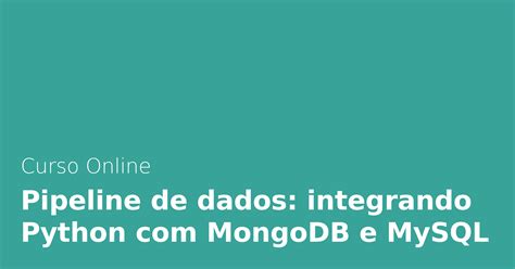 Curso Online Pipeline De Dados Integrando Python Com Mongodb E Mysql