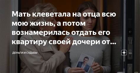 Мать клеветала на отца всю мою жизнь а потом вознамерилась отдать его квартиру своей дочери от