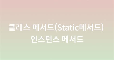 [java] 클래스 메서드 static메서드 and 인스턴스 메서드