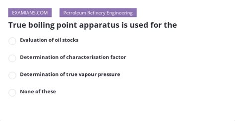 True Boiling Point Apparatus Is Used For The Examians