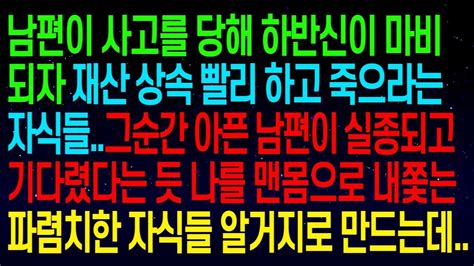 사연열차남편이 사고를 당해 하반신이 마비되자 상속 빨리 하라는 두 자식놈 그순간 아픈 남편이 실종되고 기다렸다는 듯 나를