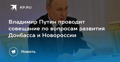 Владимир Путин проводит совещание по вопросам развития Донбасса и Новороссии Kp Ru